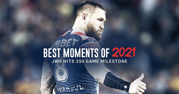 Best Moments of 2021: JWH Hits 250 Game Milestone | Roosters
